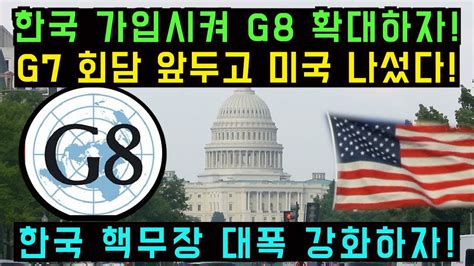 미국 의회 한국 포함시켜 G7을 G8로 확대하자 한미 정상회담 후 달라지는 분위기 한국 핵억제력 대폭 강화시키자