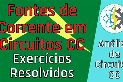 Fontes de corrente em circuitos de corrente contínua Exercícios Resolvidos Ciência Elétrica