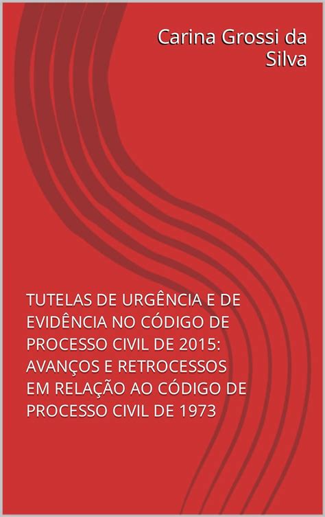 TUTELAS DE URGÊNCIA E DE EVIDÊNCIA NO CÓDIGO DE PROCESSO CIVIL DE 2015 AVANÇOS E RETROCESSOS EM