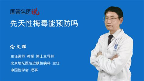 先天性梅毒能预防吗 先天性梅毒可以预防吗 如何预防先天性梅毒 北京地坛医院 皮肤性病科 主任医师 伦文辉 视频科普 中国医药信息查询平台
