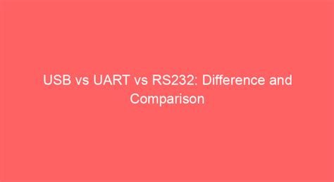 Usb Vs Uart Vs Rs232 Difference And Comparison