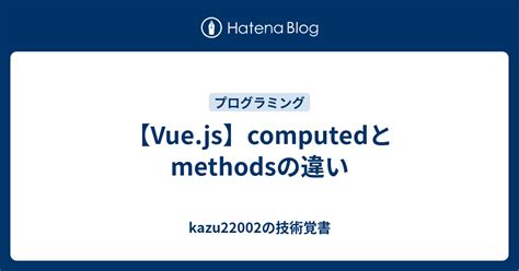 【vuejs】computedとmethodsの違い Kazu22002の技術覚書