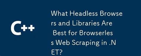 哪些無頭瀏覽器和函式庫最適合 Net 中的無瀏覽器 Web 抓取？ C Php中文網