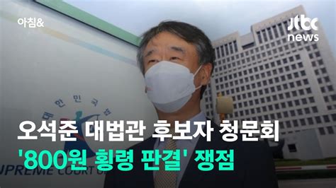 오석준 대법관 후보자 청문회800원 횡령 판결 쟁점 Jtbc 아침and Youtube