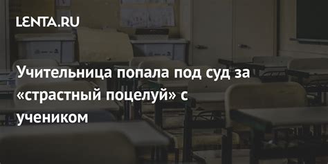 Учительница попала под суд за «страстный поцелуй с учеником Происшествия Из жизни