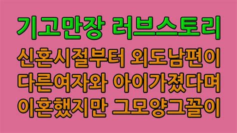 남편이 아가씨와 바람을 피워 임신 이혼을 하였는데 나중 자기 아이가 아니라고 재결합을 하자는데~~ Youtube