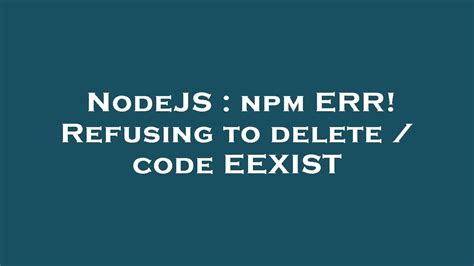 Nodejs Npm Err Refusing To Delete Code Eexist Youtube