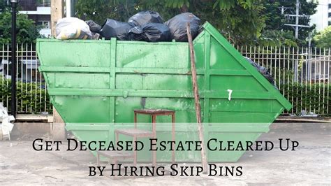 Get Deceased Estate Cleared Up By Hiring Skip Bins