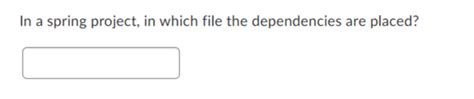 Solved In A Spring Project In Which File The Dependencies Chegg