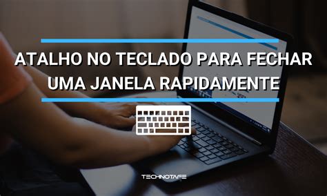 Atalho No Teclado Para Fechar Uma Janela Rapidamente Blog Technotafe