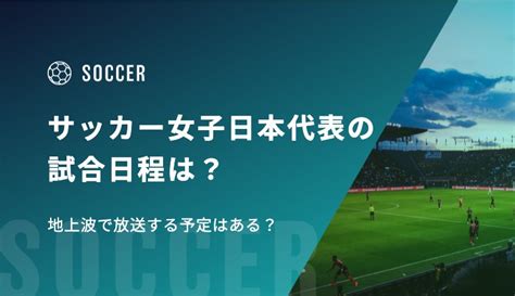 なでしこジャパン（サッカー女子日本代表）の試合日程は？地上波で放送する予定はある？ スポカレブログ