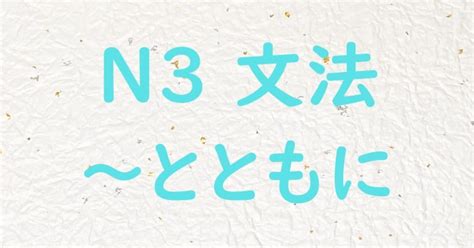 【jlpt N3文法】～とともに 日本語教師ゆたかのブログ