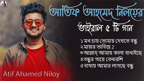 আতিফ আহমেদ নিলয় বেস্ট গান Atif Ahmed Niloy Best Bangla Song Top 5