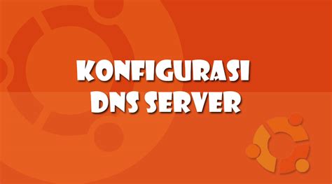 instalasi dan konfigurasi dns server di ubuntu 16 pintar network