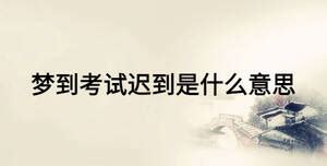 梦到考试迟到是什么意思 起名问答 美名宝起名网