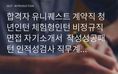 합격자 유니퀘스트 계약직 청년인턴 체험형인턴 비정규직 면접 자기소개서 작성성공패턴 인적성검사 직무계획서작성견본 지원동기작성요령