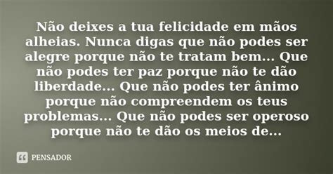 Não deixes a tua felicidade em mãos alheias Nunca digas que Pensador