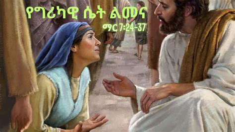 የማርቆስ ወንጌል ምዕራፍ 7 ክፍል 3 መሲህ የግሪካዊ ሴት ልመና መቀበሉ Youtube
