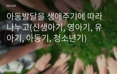 아동발달을 생애주기에 따라 나누고신생아기 영아기 유아기 아동기 청소년기 레포트