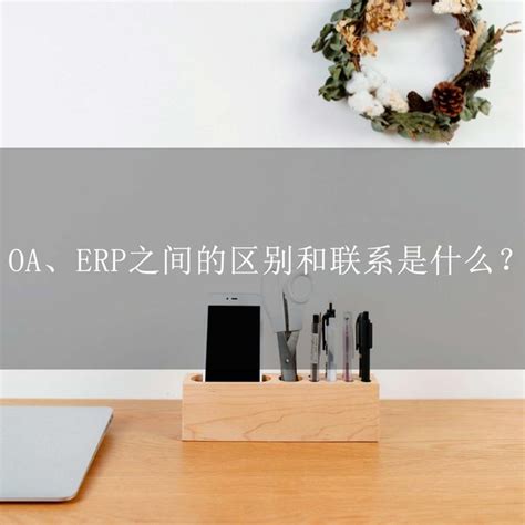 Oa、erp之间的区别和联系是什么？ 知乎