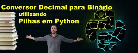 Como Fazer Um Conversor Decimal Para Binário Utilizando Conceito De Pilhas Em Python Carlos