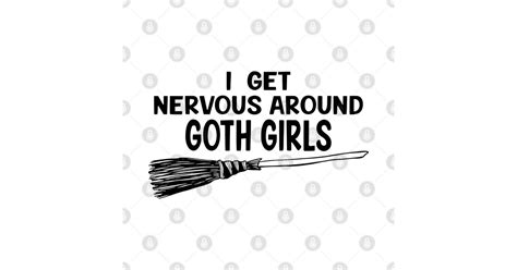 I Get Nervous Around Goth Girls Goth T Shirt Teepublic