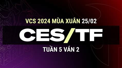 Ces Vs Tf Ván 2 Vcs 2024 MÙa XuÂn Tuần 5 2502024 Youtube