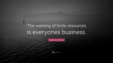 Stephenie Meyer Quote “the Wasting Of Finite Resources Is Everyones