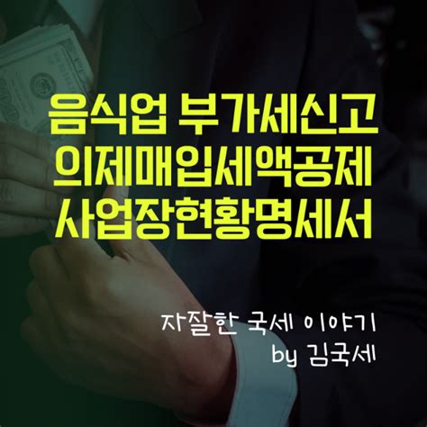 음식업 일반과세자 부가가치세 신고 및 의제매입세액공제 사업장현황명세서 작성 방법 네이버 블로그