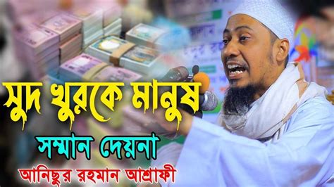 সুদ খুরকে মানুষ সম্মান দেয় না বয়ানটি না শুনলে চরম মিস করবেন আনিছুর