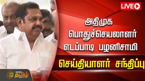 🔴live அதிமுக பொதுச்செயலாளர் எடப்பாடி பழனிசாமி செய்தியாளர் சந்திப்பு
