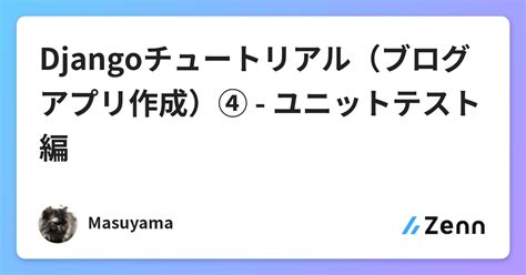 Djangoチュートリアルブログアプリ作成④ ユニットテスト編