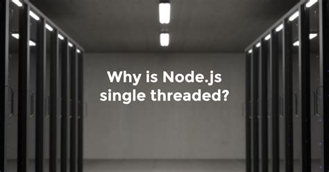Why Is Nodejs Single Threaded Hashnode