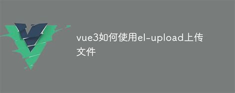 How To Use El Upload To Upload Files In Vue Vue Js Php Cn