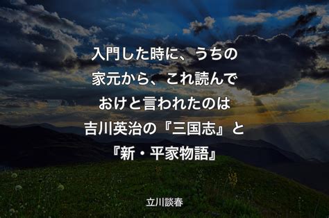 入門した時に、うちの家元から、これ読んでおけと言われたのは吉川英治の『三国志』と『新・平家物語』 立川談春