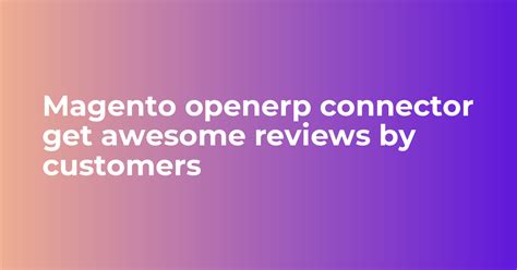 Magento Openerp Connector Get Awesome Reviews By Customers Webkul Blog