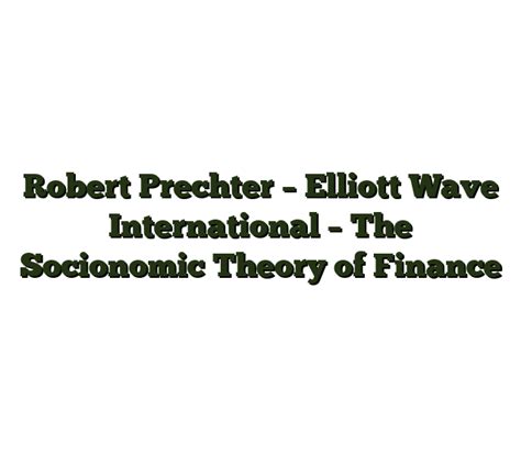 Robert Prechter Elliott Wave International The Socionomic Theory Of