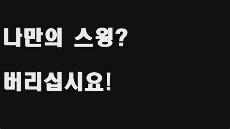 골프는 수만가지 스윙이 있고 나는 나만의 스윙이 있으니 된거다라고 말하시면서 스스로 합리화 하고 계시진 않습니까 그 스윙이 30점짜리일 수도 있다고 생각해보셨나요 메
