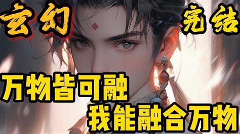 完结《开局我能融合万物》两颗下品丹药就能融合成一颗中品丹药？只要有足够的能量万物皆可融合！小說推文 小说 小說玄幻 爽文 Youtube