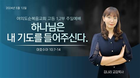 2024 5 12 고등1 2부 주일예배 2부 하나님은 내 기도를 들어주신다 수 10 7 14 Youtube