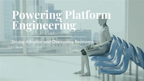 Powering Platform Engineering Driving Adoption And Overcoming Resistance