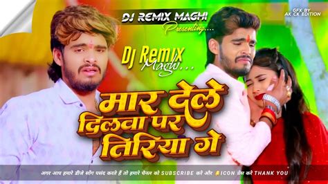 Mari Dele Dilwa Pe Tiriya Ge Ashish Yadav Dj Remix Mari Dele Dilwa Pe