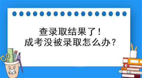 查录取结果了！ 成考没被录取怎么办？有补录和降分录取吗 知乎
