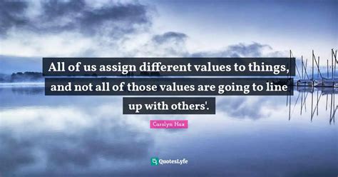 All Of Us Assign Different Values To Things And Not All Of Those Valu Quote By Carolyn Hax