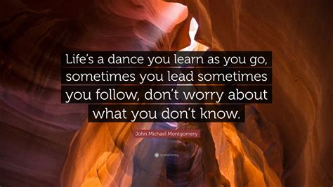 John Michael Montgomery Quote Lifes A Dance You Learn As You Go Sometimes You Lead Sometimes