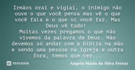 Irmãos orai e vigiai o inimigo não Angela Maria da Silva Ferraz Pensador