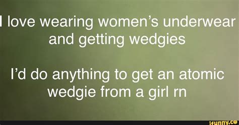 I Love Wearing Womens Underwear And Getting Wedgies Do Anything To Get