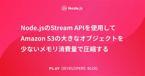 Nodejsのstream Apiを使用してamazon S3の大きなオブジェクトを少ないメモリ消費量で圧縮する Play