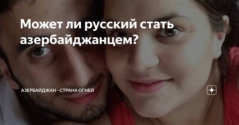 Может ли русский стать азербайджанцем Азербайджан страна огней Дзен