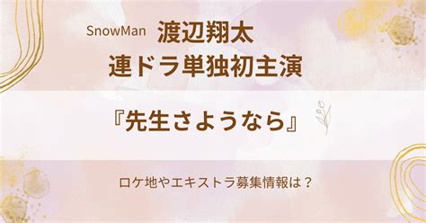 渡辺翔太連ドラ単独初主演『先生さようなら』ロケ地やエキストラ募集情報も！ 美味しく楽しい毎日